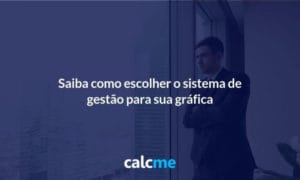 Saiba como escolher o sistema de gestão para sua gráfica | CalcMe
